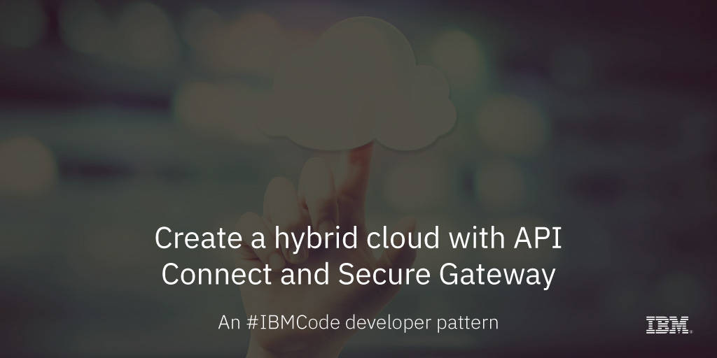 使用 Api Connect 和 Secure Gateway 创建混合云 Ibm Developer